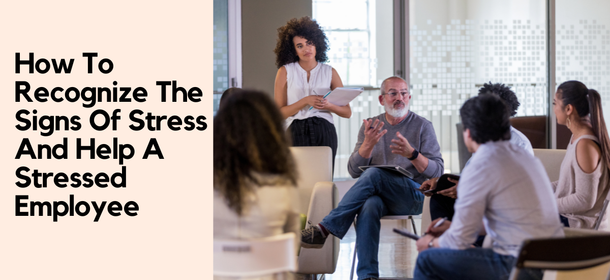 How To Recognize The Signs Of Stress And Help A Stressed Employee