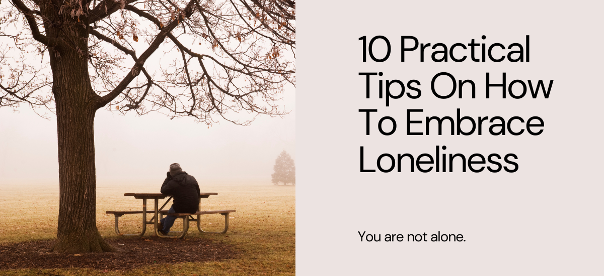 10 Practical Tips On How To Embrace Loneliness